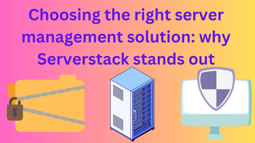 Choosing the right server management solution: Why Serverstack stands ...